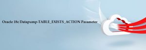 Oracle 18c Datapump-TABLE_EXISTS_ACTION Parameter | Oracledbwr