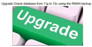 Upgrade Oracle database from 11g to 12c using the RMAN Backup | Oracledbwr