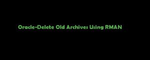 Oracle-Delete Old Archives Using RMAN | Oracledbwr
