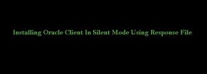 Installing Oracle Client In Silent Mode Using Response File | Oracledbwr