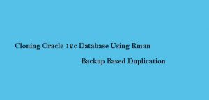 Cloning Oracle 12c Database Using Rman Backup Based Duplication | Oracledbwr