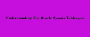 Understanding The Oracle Sysaux Tablespace | Oracledbwr