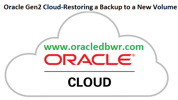 Oracle Gen2 Cloud-Restoring a Backup to a New Volume | Oracledbwr