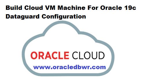 Oracle Cloud-Build VM Machine For Oracle 19c Dataguard Configuration ...