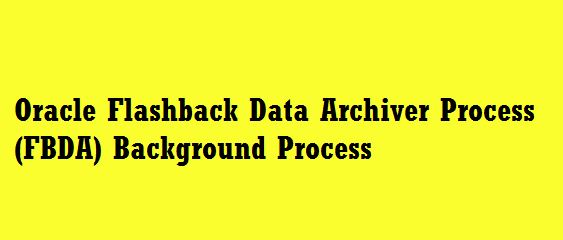 Oracle Flashback Data Archiver Process (FBDA) Background Process | Oracledbwr