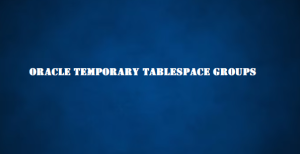 Oracle Temporary Tablespace Groups | Oracledbwr