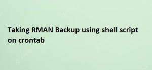 Taking RMAN Backup Using Shell Script On Crontab | Oracledbwr